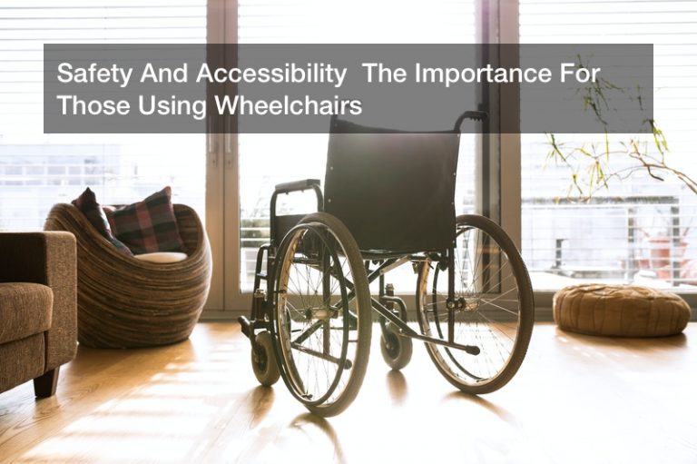 Safety And Accessibility The Importance For Those Using Wheelchairs ...
